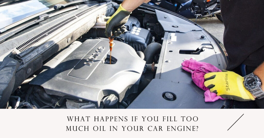 What Happens If You Fill Too Much Oil In Your Car Engine?